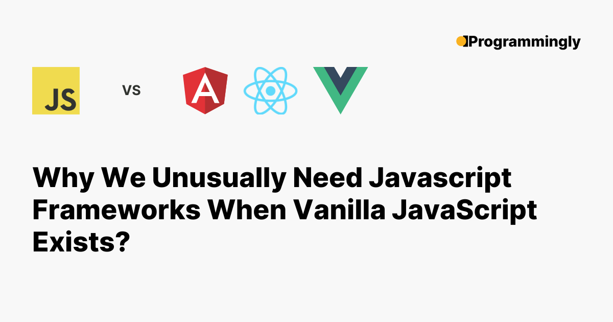 Why We Unusually Need Javascript Frameworks When Vanilla Javascript Exists